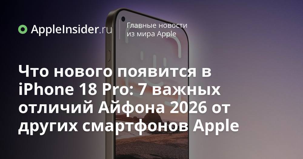 Что нового появится в iPhone 18 Pro: 7 важных отличий Айфона 2026 от других смартфонов Apple ...