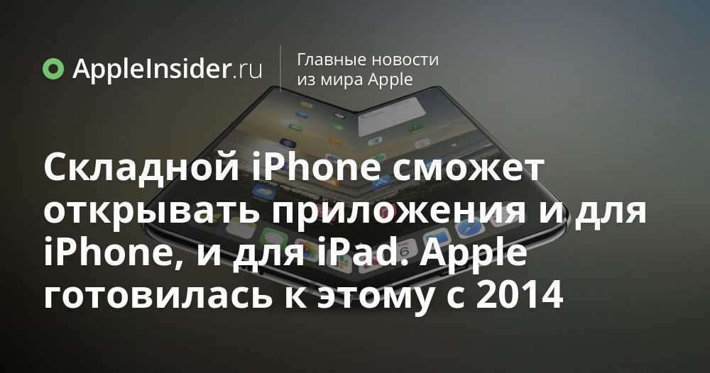 Складной iPhone сможет открывать приложения и для iPhone, и для iPad. Apple готовилась к этому с ...