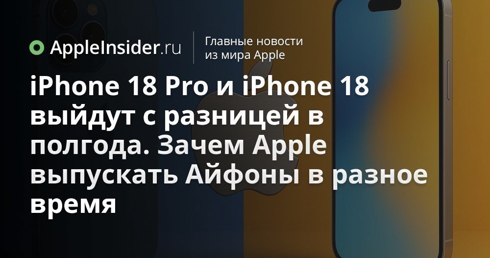 iPhone 18 Pro и iPhone 18 выйдут с разницей в полгода. Зачем Apple выпускать Айфоны в разное ...