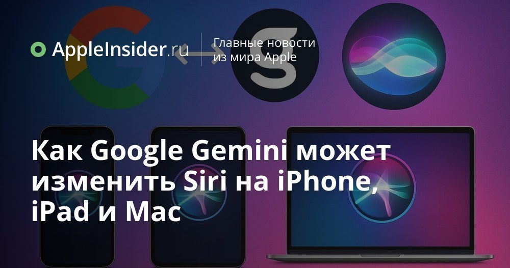 Как Google Gemini может изменить Siri на iPhone, iPad и Mac | AppleInsider.ru
