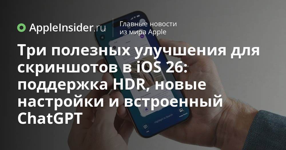 Три полезных улучшения для скриншотов в iOS 26: поддержка HDR, новые настройки и встроенный ...