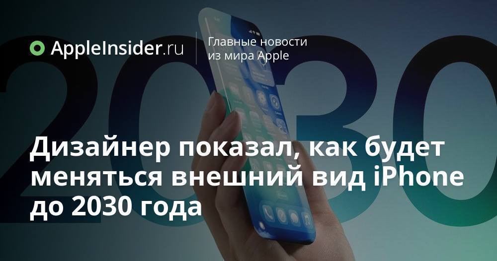 Дизайнер показал, как будет меняться внешний вид iPhone до 2030 года | AppleInsider.ru