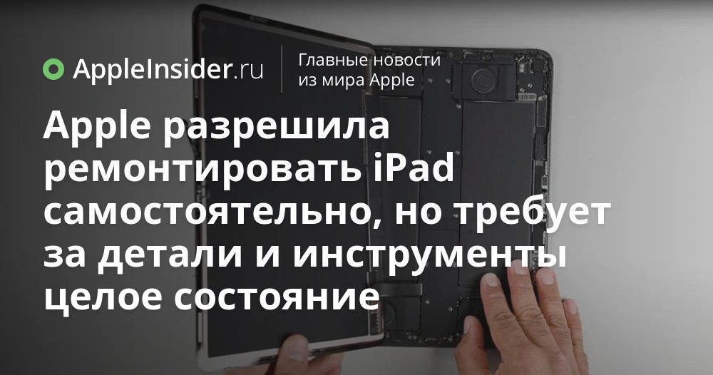 Apple разрешила ремонтировать iPad самостоятельно, но требует за детали и инструменты целое ...