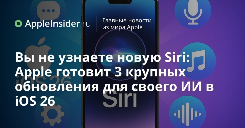 Вы не узнаете новую Siri: Apple готовит 3 крупных обновления для своего ...