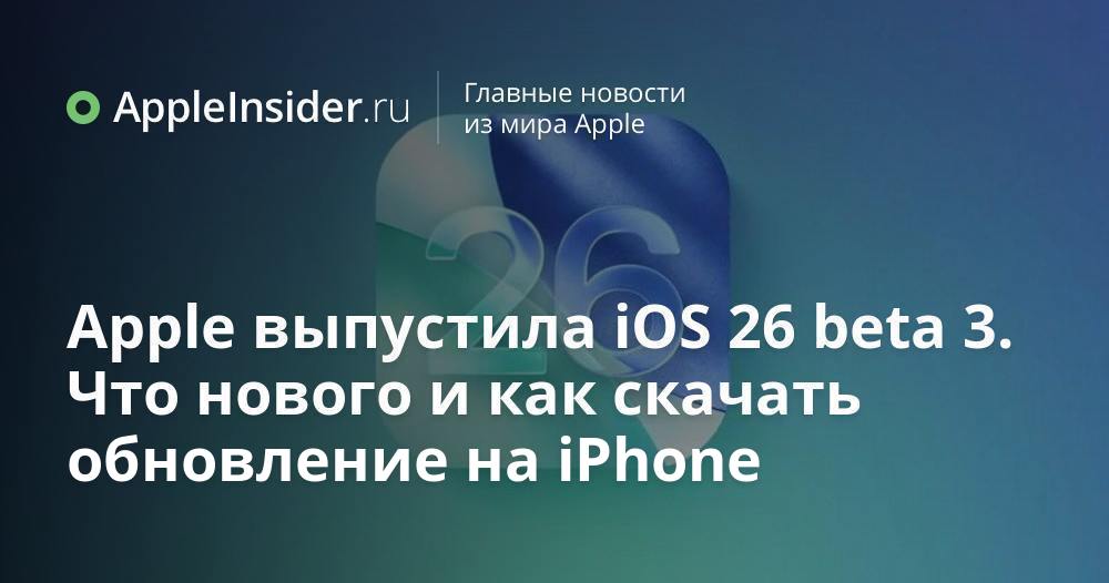 Apple выпустила iOS 26 beta 3. Что нового и как скачать обновление на iPhone | AppleInsider.ru
