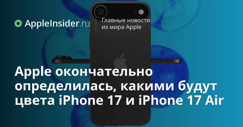 Apple окончательно определилась, какими будут цвета iPhone 17 и iPhone 17 Air | AppleInsider.ru
