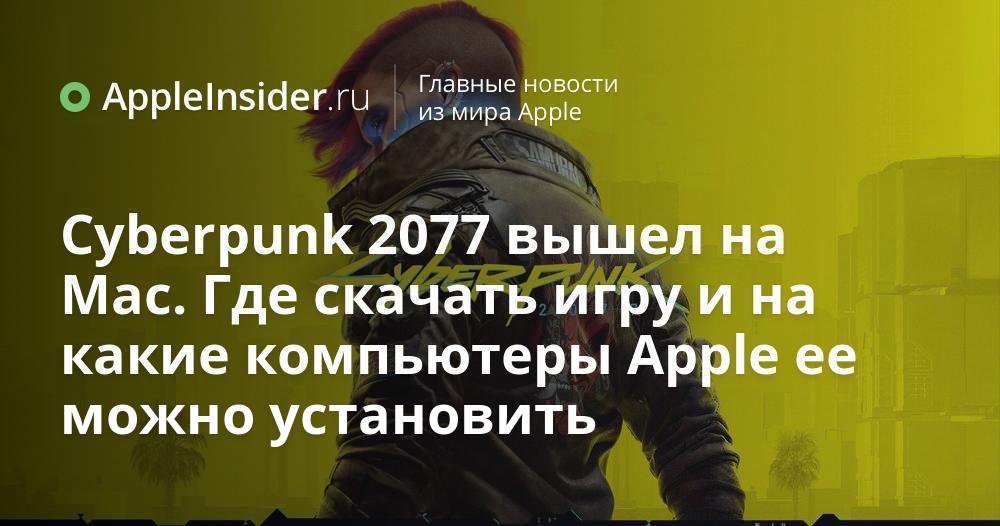 Cyberpunk 2077 вышел на Mac. Где скачать игру и на какие компьютеры Apple ее можно установить ...
