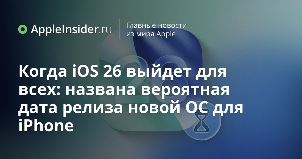 Когда iOS 26 выйдет для всех: названа вероятная дата релиза новой ОС для iPhone | AppleInsider.ru