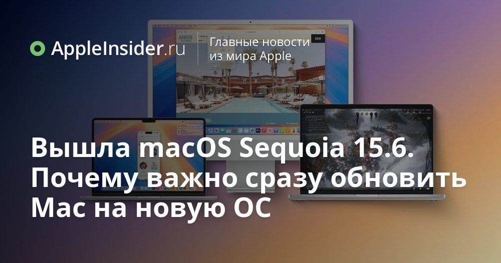 Вышла macOS Sequoia 15.6. Почему важно сразу обновить Mac на новую ОС | AppleInsider.ru