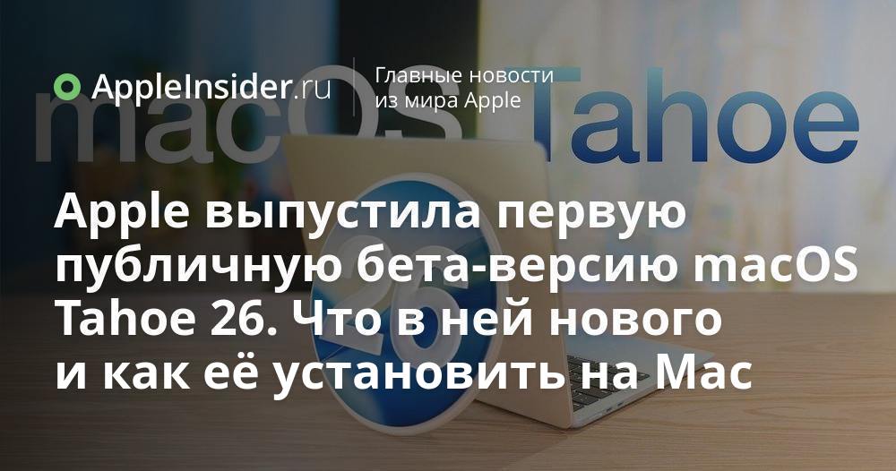 Apple выпустила первую публичную бета-версию macOS Tahoe 26. Что в ней нового и как её ...