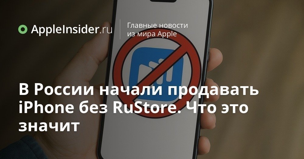 В России начали продавать iPhone без RuStore. Что это значит | AppleInsider.ru