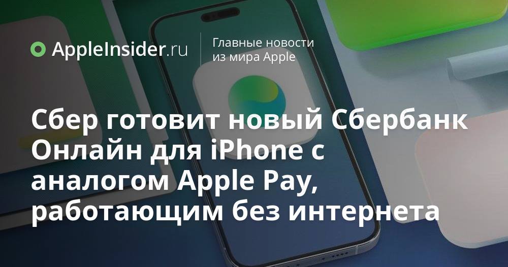 Сбер готовит новый Сбербанк Онлайн для iPhone с аналогом Apple Pay, работающим без интернета ...