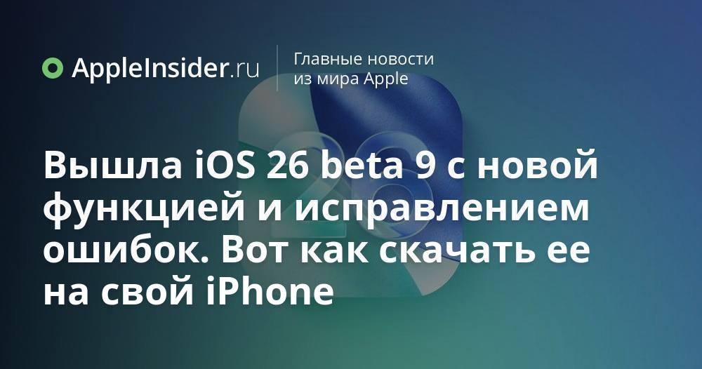 Вышла iOS 26 beta 9 с новой функцией и исправлением ошибок. Вот как скачать ее на свой iPhone ...
