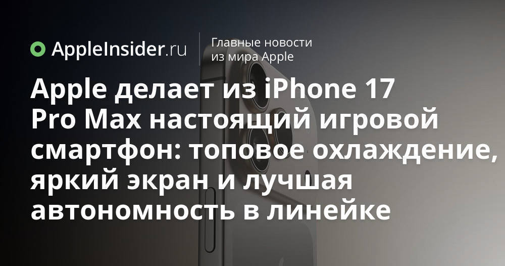 Apple делает из iPhone 17 Pro Max настоящий игровой смартфон: топовое охлаждение, яркий экран и ...