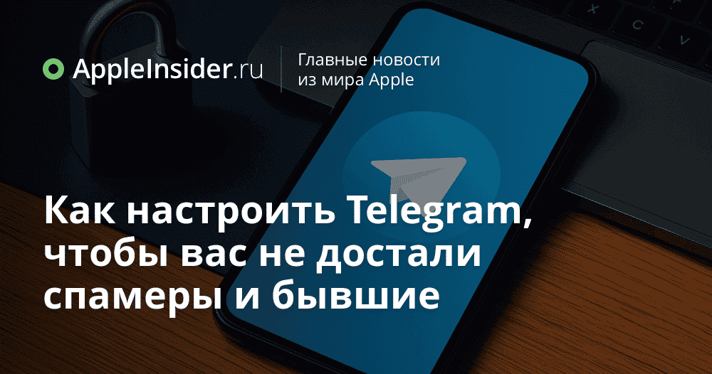 Как настроить Telegram, чтобы вас не достали спамеры и бывшие | AppleInsider.ru