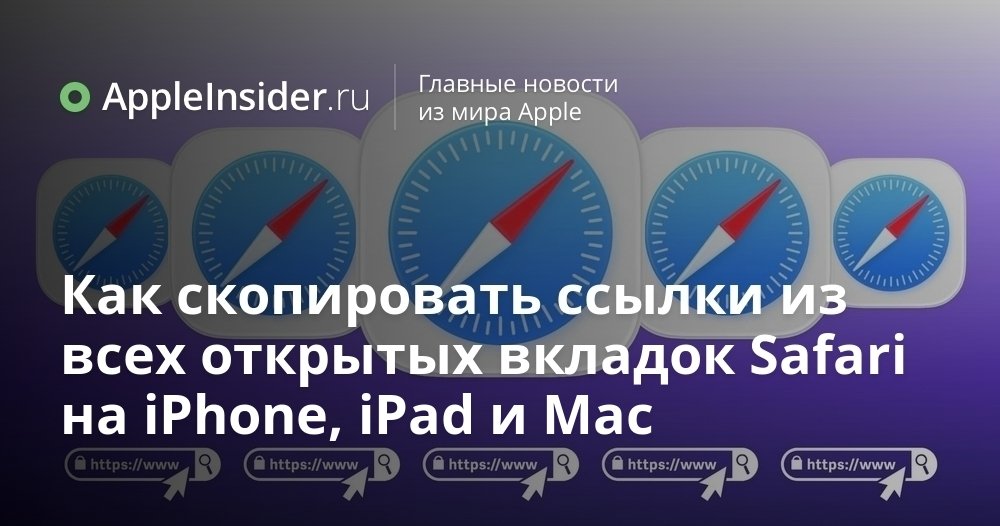 Как скопировать ссылки из всех открытых вкладок Safari на iPhone, iPad и Mac | AppleInsider.ru