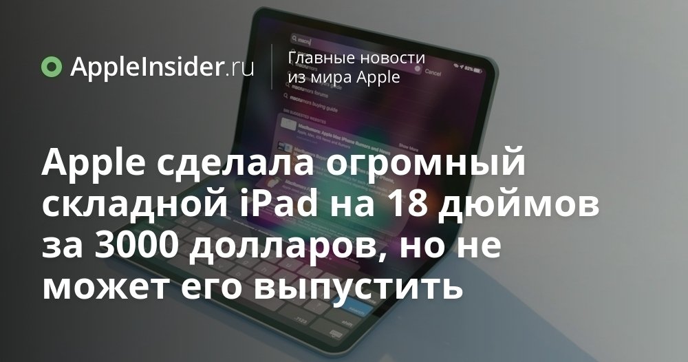 Apple сделала огромный складной iPad на 18 дюймов за 3000 долларов, но не может его выпустить ...