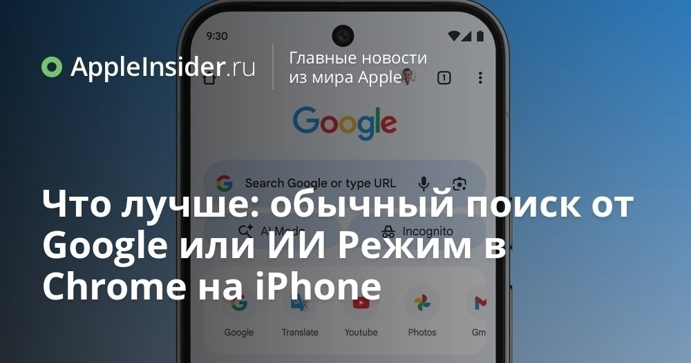 Что лучше: обычный поиск от Google или ИИ Режим в Chrome на iPhone | AppleInsider.ru