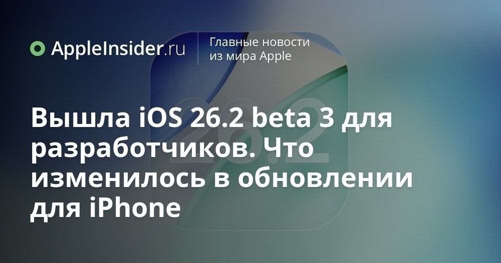 Вышла iOS 26.2 beta 3 для разработчиков. Что изменилось в обновлении для iPhone | AppleInsider.ru