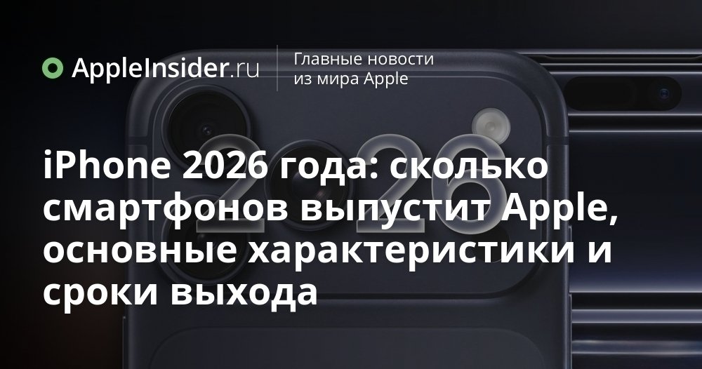 iPhone 2026 года: сколько смартфонов выпустит Apple, основные характеристики и сроки выхода ...